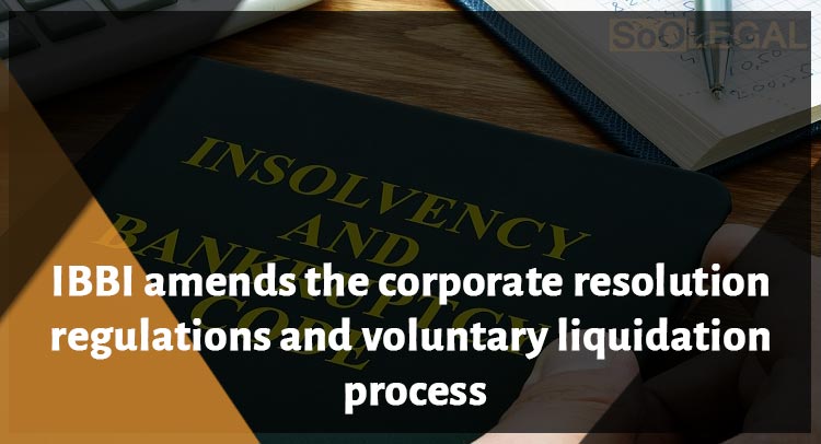 News: IBBI amends the corporate resolution regulations and voluntary liquidation process | SoOLEGAL